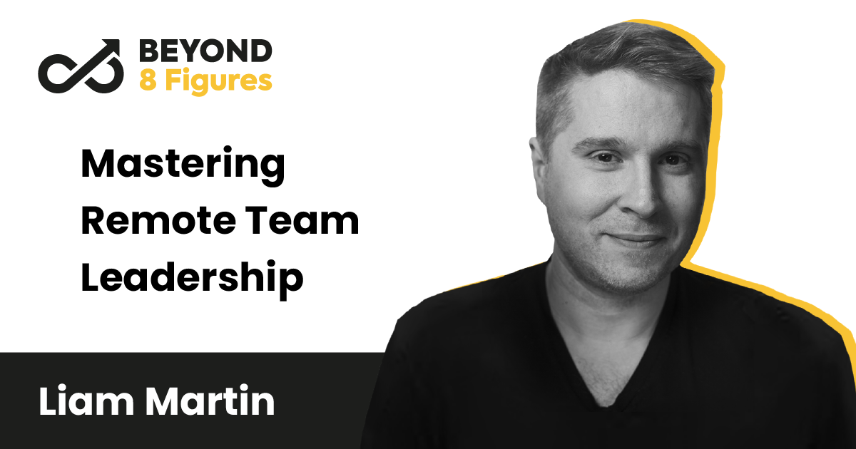 Mastering Remote Team Leadership with Liam Martin, Time Doctor - Beyond 8 Figures Podcast