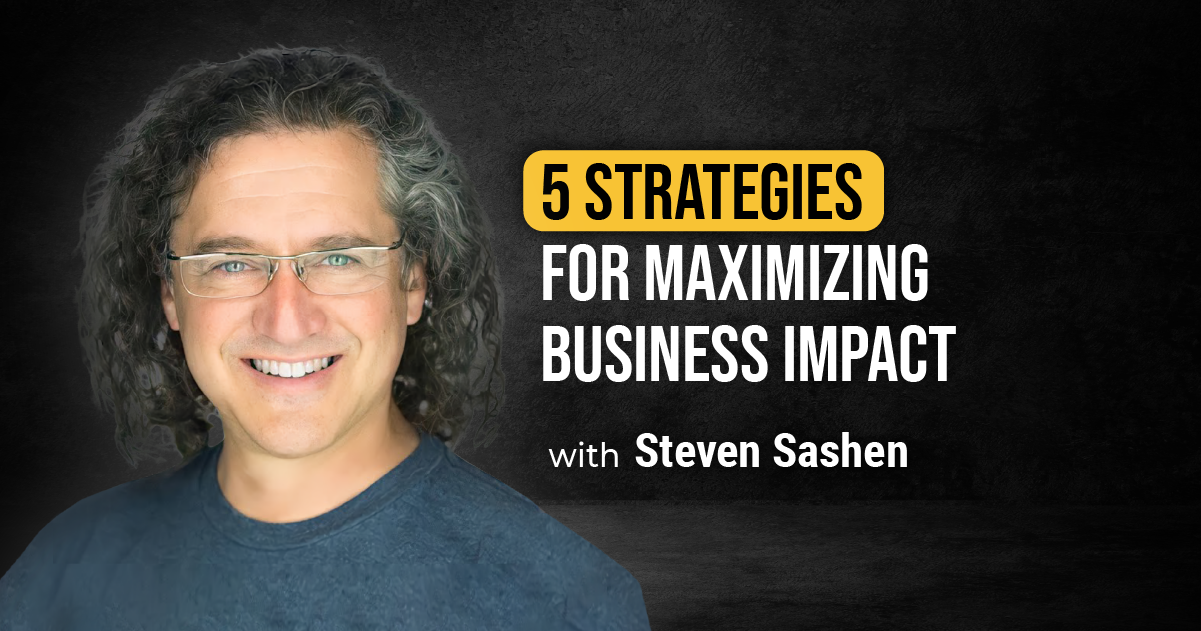 5 Strategies for Maximizing Business Impact With Steven Sashen
